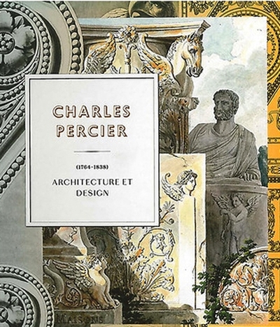 Charles Percier, 1764-1838 Architecture Et Design Entre Deux Révolutions