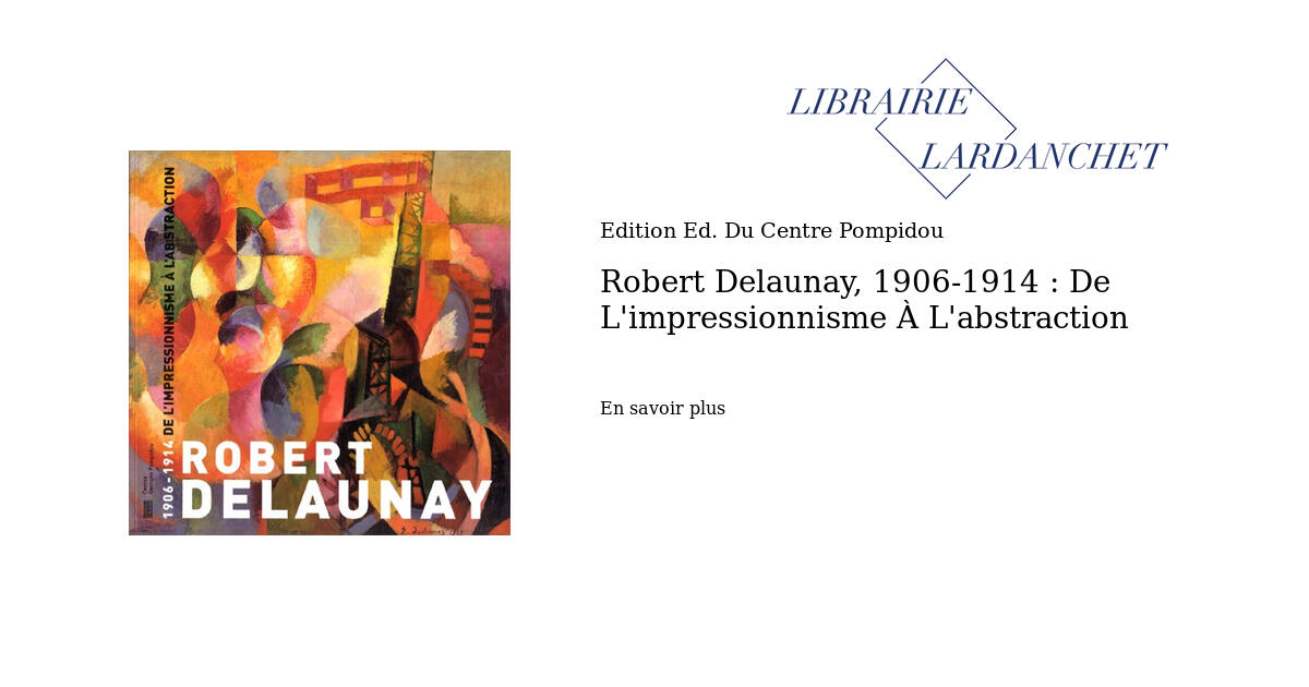 Robert Delaunay, 1906-1914 : De L'impressionnisme À L'abstraction | Librairie Lardanchet Paris