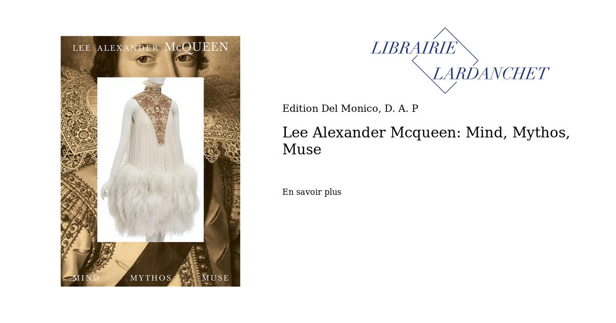 Lee Alexander Mcqueen: Mind, Mythos, Muse